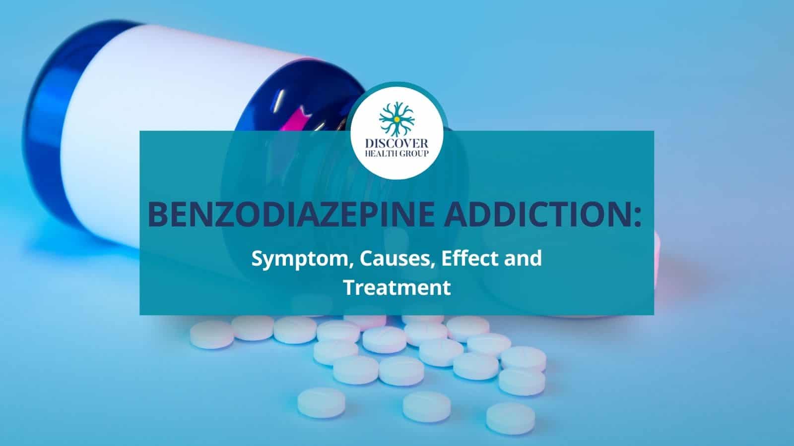 Benzodiazepine Addiction: Symptom, Causes, Effect and Treatment - Discover Health Group