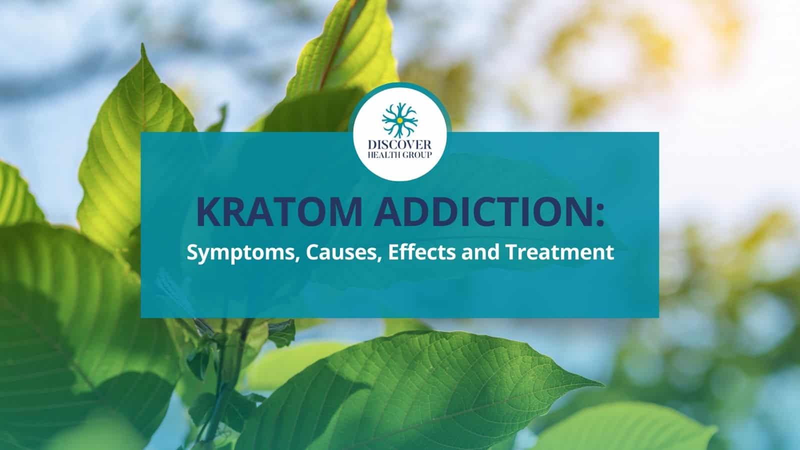 Kratom Addiction: Symptoms, Causes, Effects and Treatment