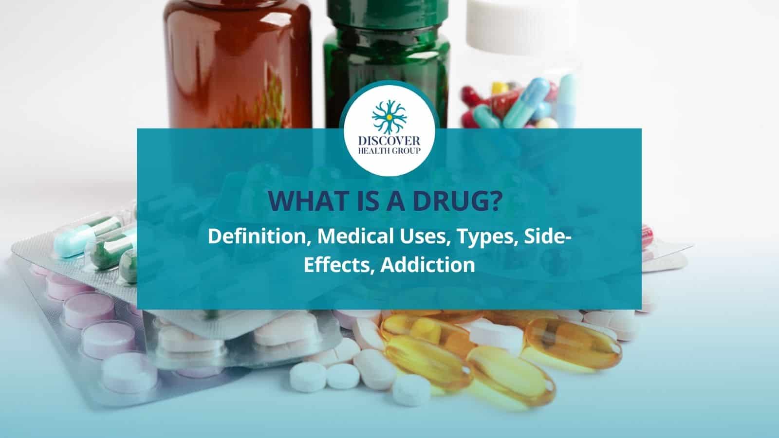 What is a Drug? Definition, Medical Uses, Types, Side- Effects, Addiction - Discover Health Group